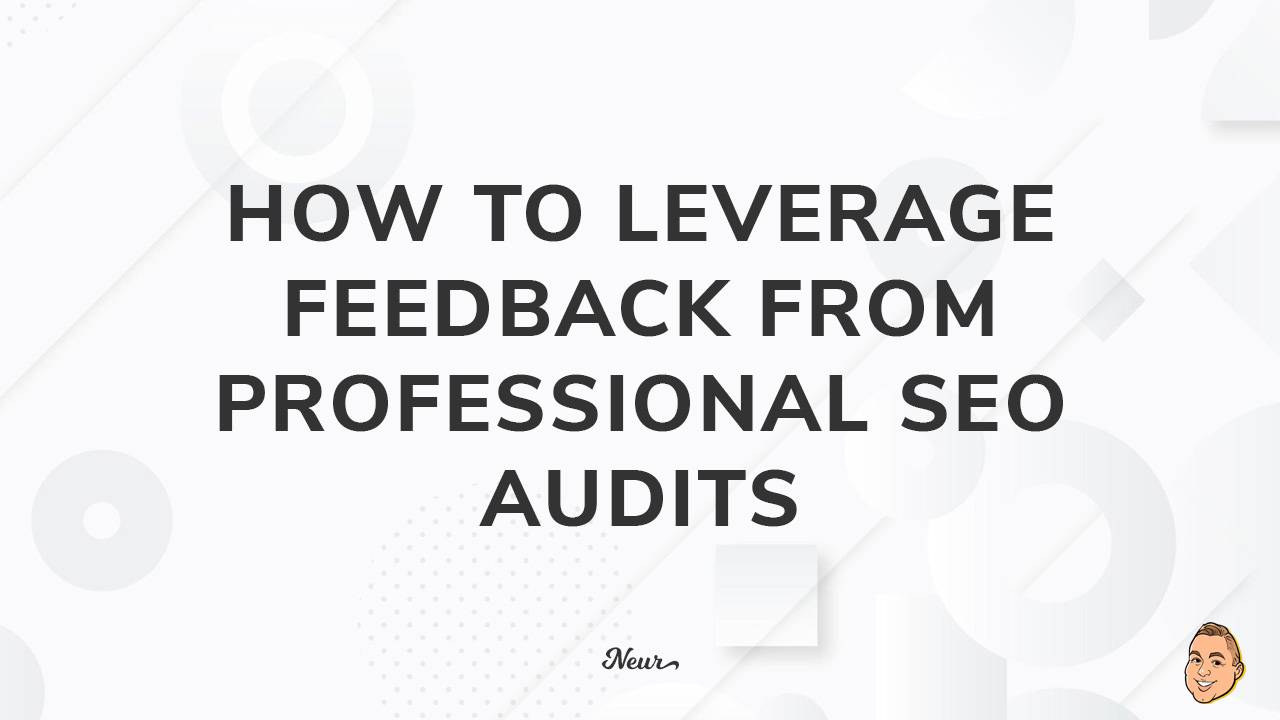 How to Leverage Feedback From Professional SEO Audits